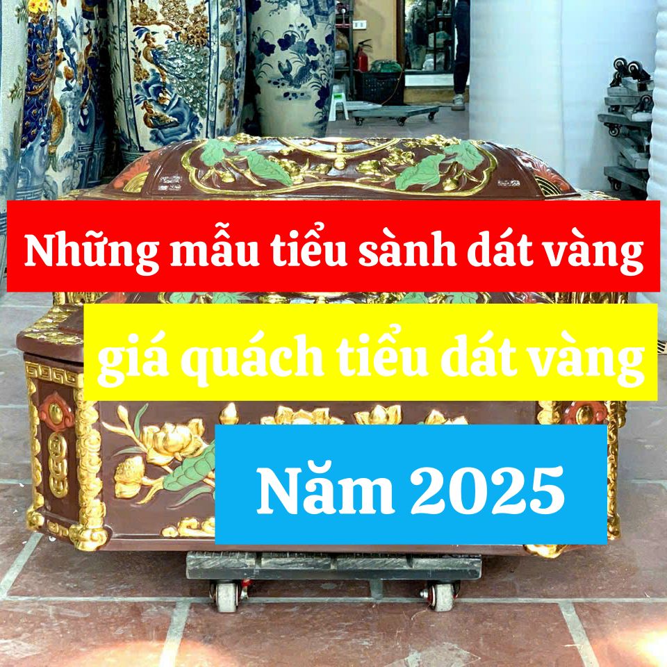 Những mẫu quách tiểu sành dát vàng đẹp 2025, giá quách tiểu